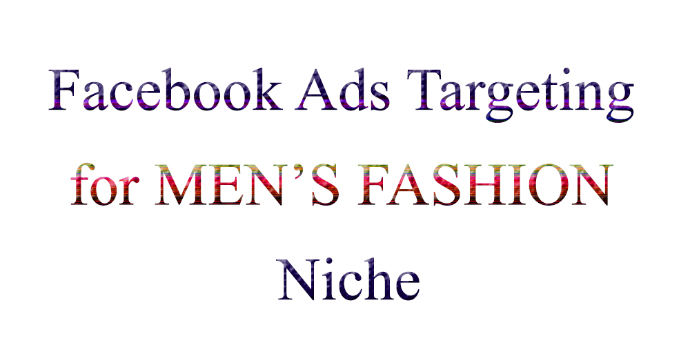 Facebook Ads Targeting for MEN’S FASHION Niche