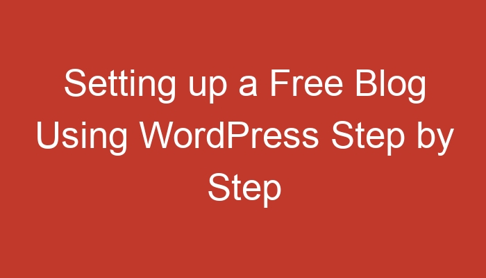 Setting Up A Free Blog Using WordPress Step By Step