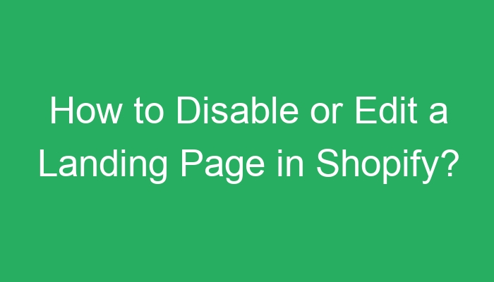 How To Disable Or Edit A Landing Page In Shopify 