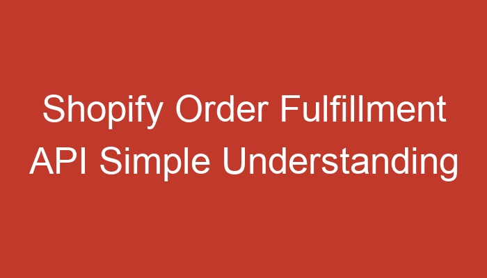 Shopify Order Fulfillment API Simple Understanding
