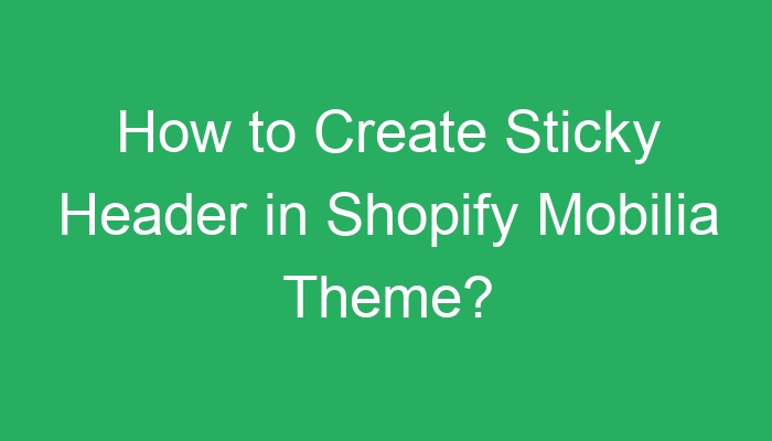 How To Create Sticky Header In Shopify Mobilia Theme 