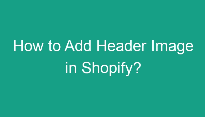 How To Add Header Image In Shopify 