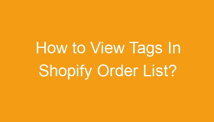 How To View Tags In Shopify Order List 
